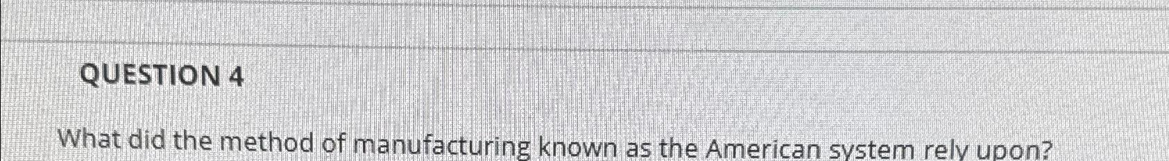 Solved QUESTION 4What did the method of manufacturing known | Chegg.com