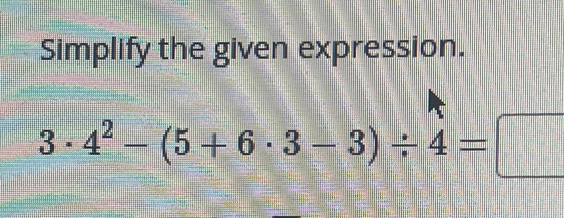 Solved Simplify the given expression.3*42-(5+6*3-3)÷4= | Chegg.com