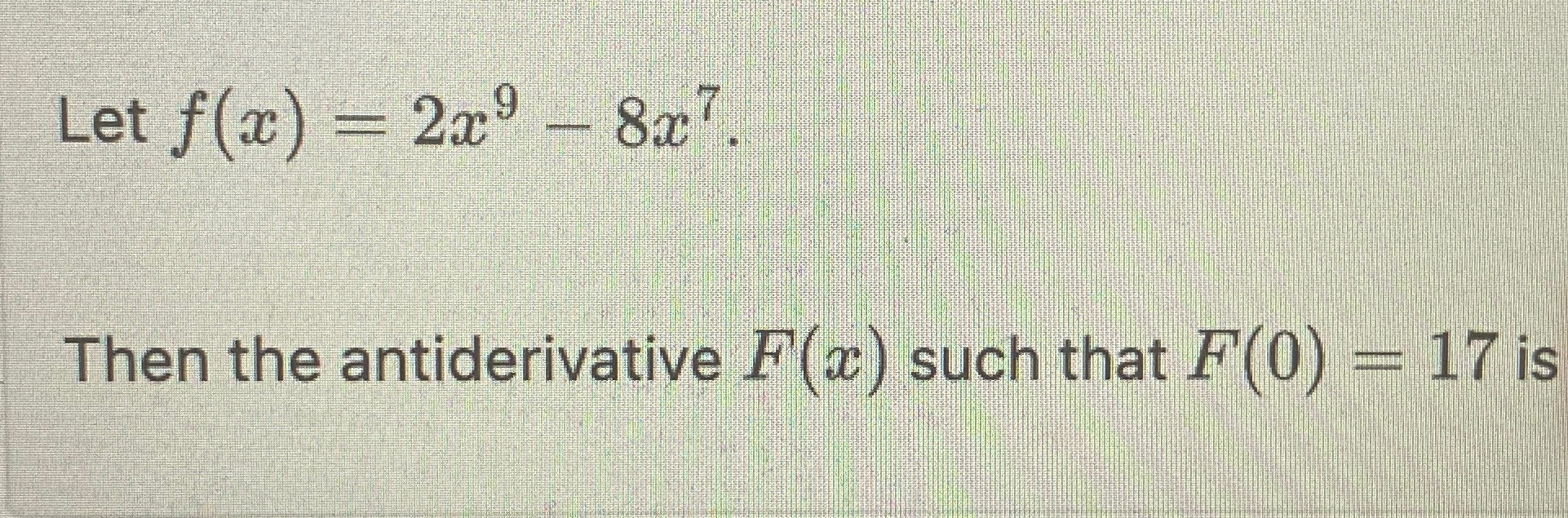 Solved Let f(x)=2x9-8x7.Then the antiderivative F(x) ﻿such | Chegg.com