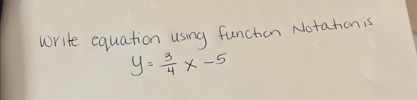 Solved Write equation using function Notation isy=34x-5 | Chegg.com