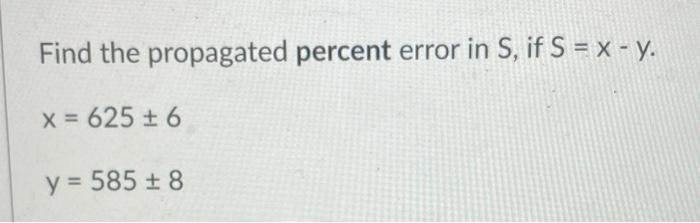 Solved Find the propagated percent error in S, if S = x - y. | Chegg.com
