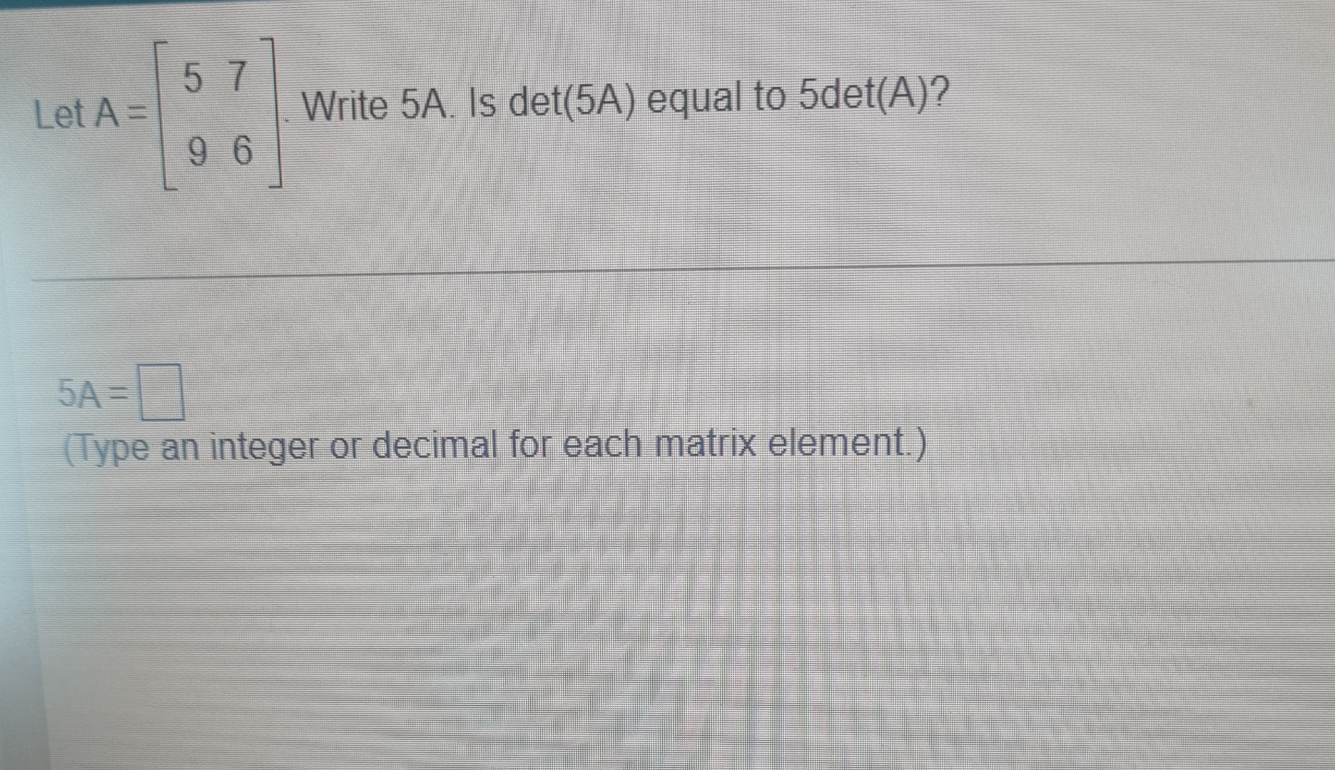 Solved Let A=[5796]. ﻿Write 5A. ﻿Is det(5A) ﻿equal to | Chegg.com