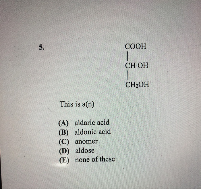 Solved 5. COOH CH OH 1 1 CH2OH This is a(n) (A) aldaric acid | Chegg.com
