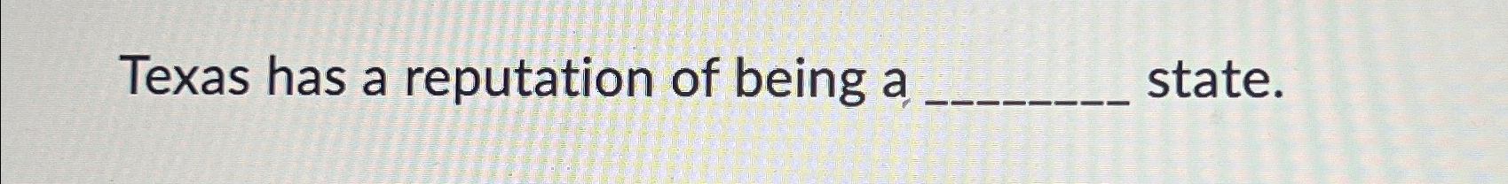 Solved Texas has a reputation of being a state. | Chegg.com
