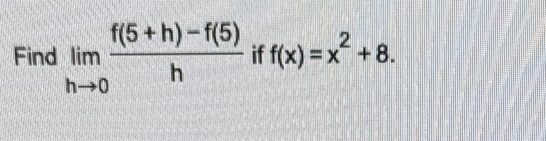 Solved Find limh→0f(5+h)-f(5)h ﻿if f(x)=x2+8 | Chegg.com
