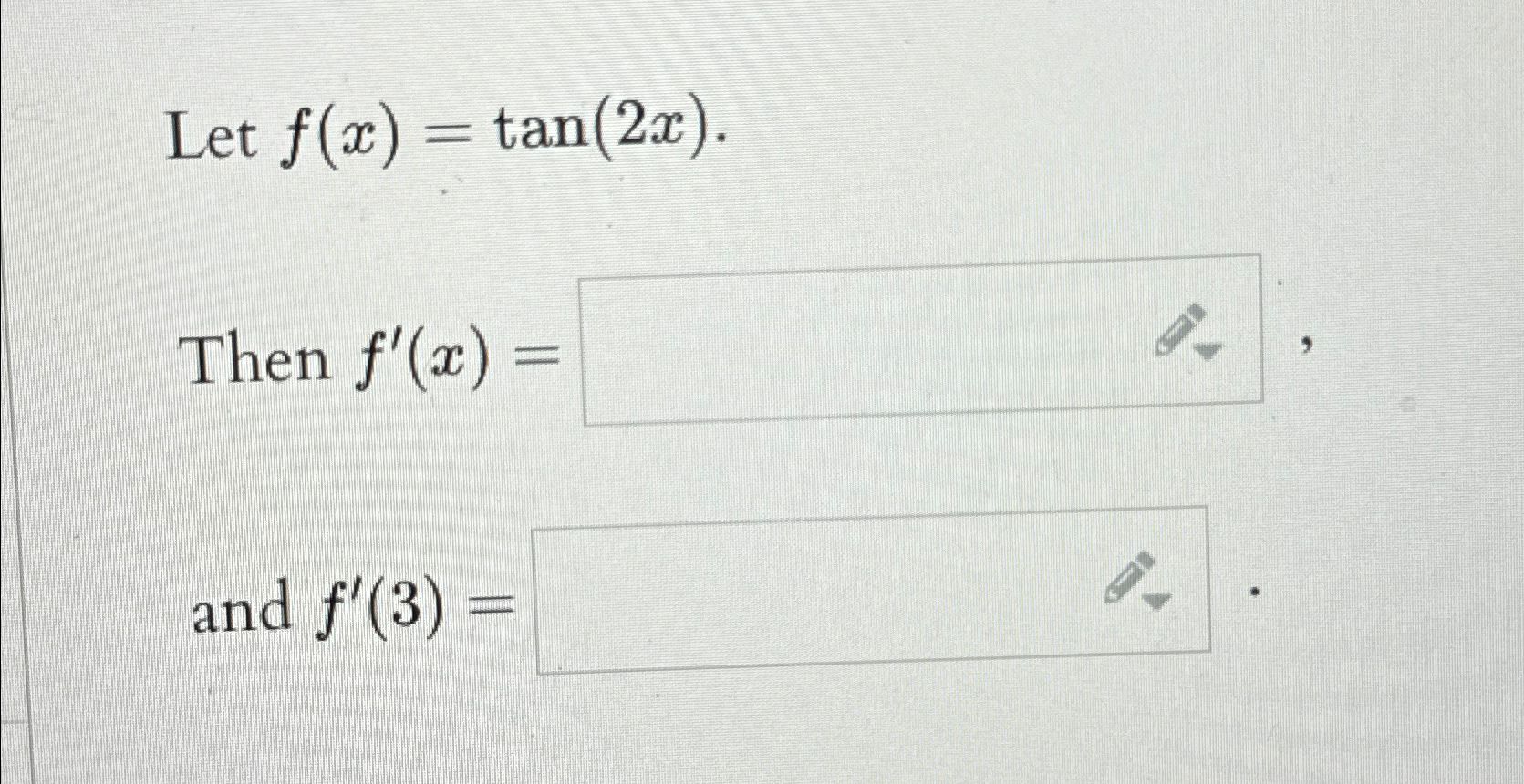 Solved Let f(x)=tan(2x).Then f'(x)=and f'(3)= | Chegg.com