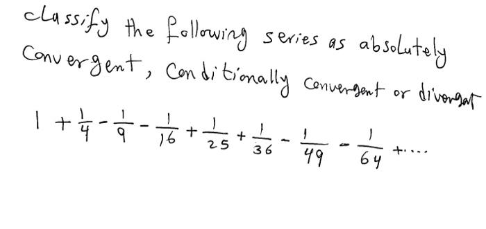 Solved classify the following series as absolutely | Chegg.com