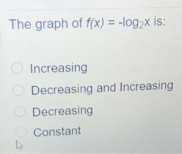 Solved The graph of f(x) = -log2x is: Increasing Decreasing | Chegg.com