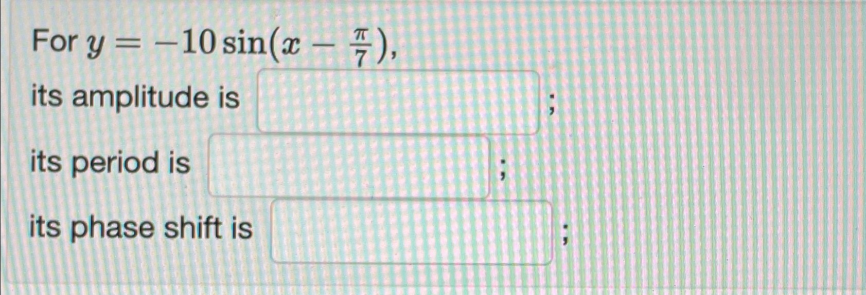 Solved For y=-10sin(x-π7) its amplitude is its period is | Chegg.com Solved For y=-10sin(x-π7) its amplitude is its period is | Chegg.com