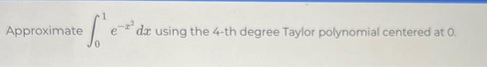 Solved Approximate ∫01e−x2dx using the 4-th degree Taylor | Chegg.com