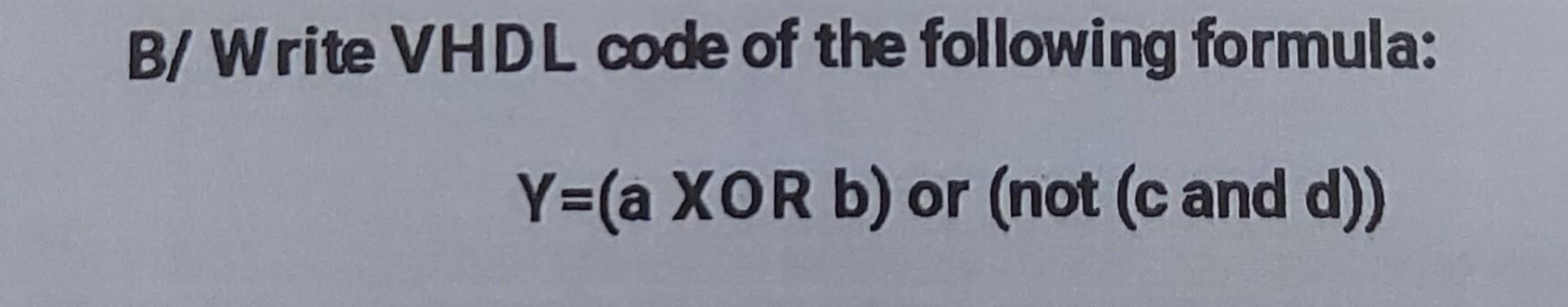 Solved B/ Write VHDL code of the following formula: Y=(a XOR | Chegg.com