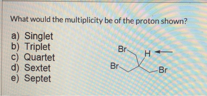 Solved What would the multiplicity be of the proton shown? | Chegg.com