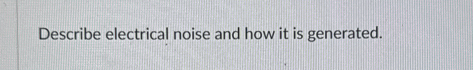 Solved Describe electrical noise and how it is generated. | Chegg.com