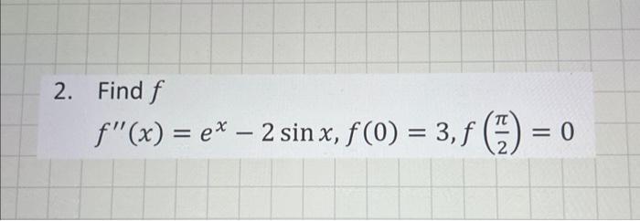 Solved 2. Find f f′′(x)=ex−2sinx,f(0)=3,f(2π)=0 | Chegg.com