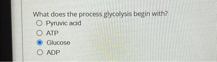 Solved What does the process glycolysis begin with? Pyruvic | Chegg.com