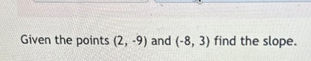 Solved Given the points (2,-9) ﻿and (-8,3) ﻿find the slope. | Chegg.com