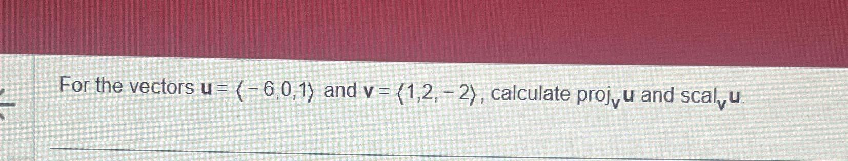 Solved For the vectors u=(:-6,0,1:) ﻿and v=(:1,2,-2:), | Chegg.com