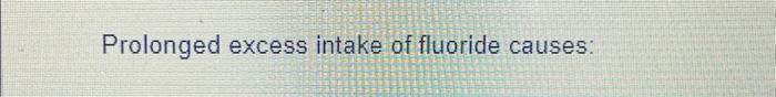 Prolonged excess intake of fluoride causes: P Jangan | Chegg.com