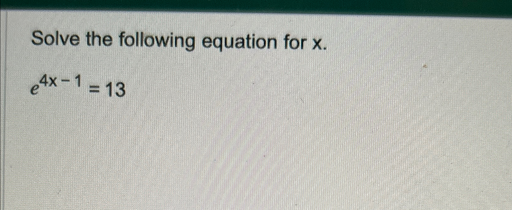 Solved Solve the following equation for x.e4x-1=13 | Chegg.com
