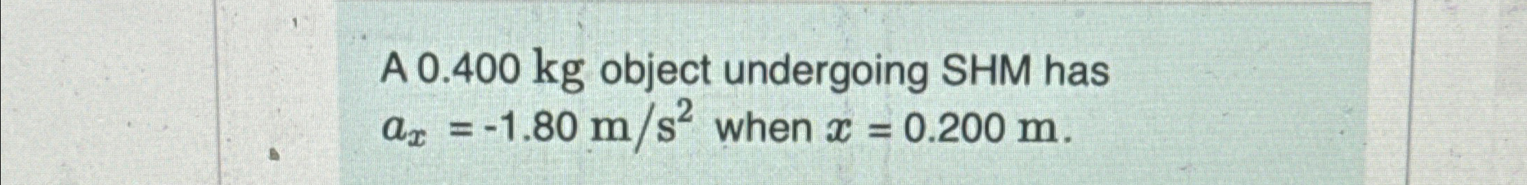 Solved A 0.400kg ﻿object undergoing SHM has ax=-1.80ms2 | Chegg.com