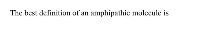 Solved The best definition of an amphipathic molecule is a. | Chegg.com