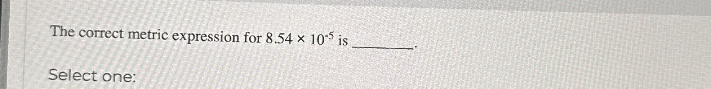 Solved The correct metric expression for 8.54×10-5 ﻿isSelect | Chegg.com
