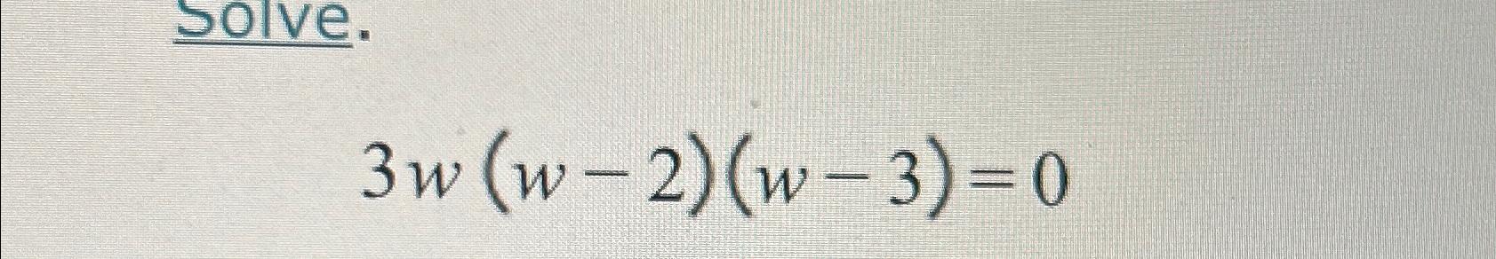 Solved 3w(w-2)(w-3)=0 | Chegg.com
