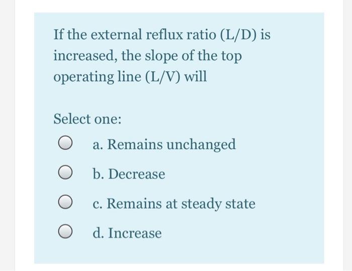 Solved If the external reflux ratio (L/D) is increased, the | Chegg.com