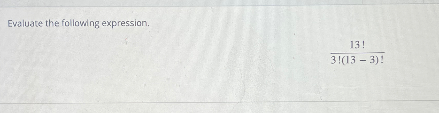 Solved Evaluate the following expression.13!3!(13-3)! | Chegg.com
