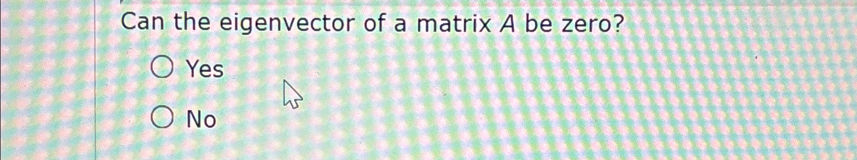 Solved Can the eigenvector of a matrix A ﻿be zero?YesNo | Chegg.com