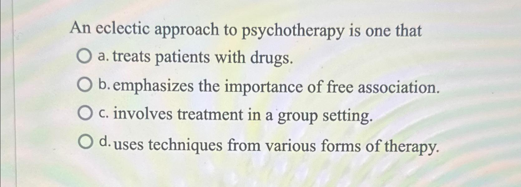 Solved An eclectic approach to psychotherapy is one that a. | Chegg.com