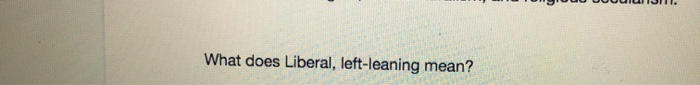Solved What does Liberal, left-leaning mean? | Chegg.com