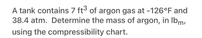 Solved A tank contains 7 ft3 of argon gas at -126°F and 38.4 | Chegg.com