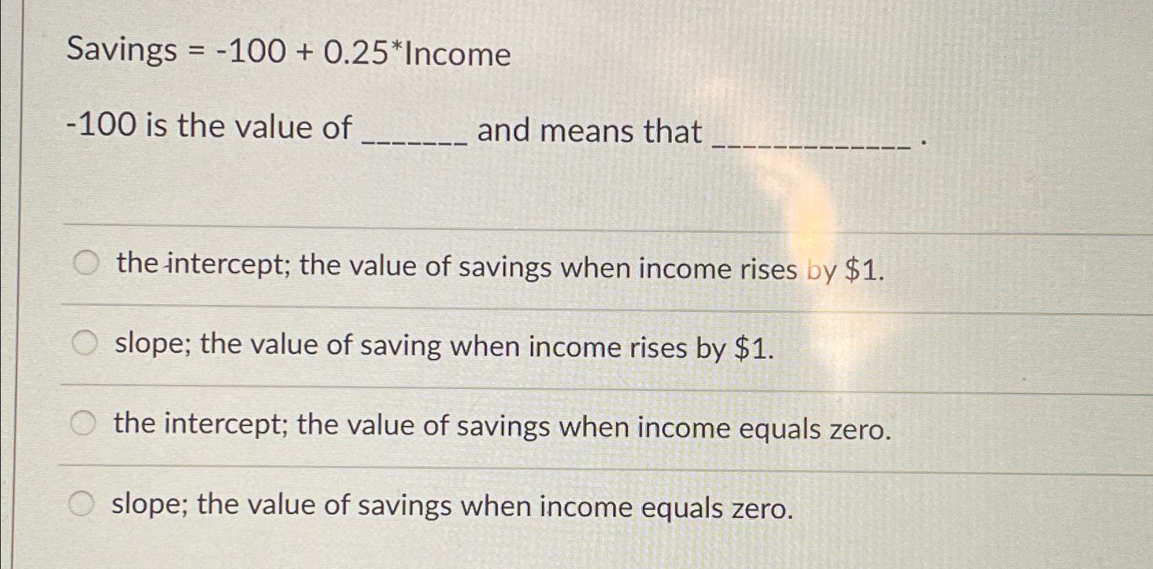 Solved Savings =-100+0.25** ﻿Income-100 ﻿is the value of and | Chegg.com