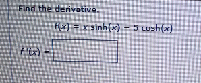 Solved Find the derivative. f(x) = = x sinh(x) - 5 cosh(x) | Chegg.com ...