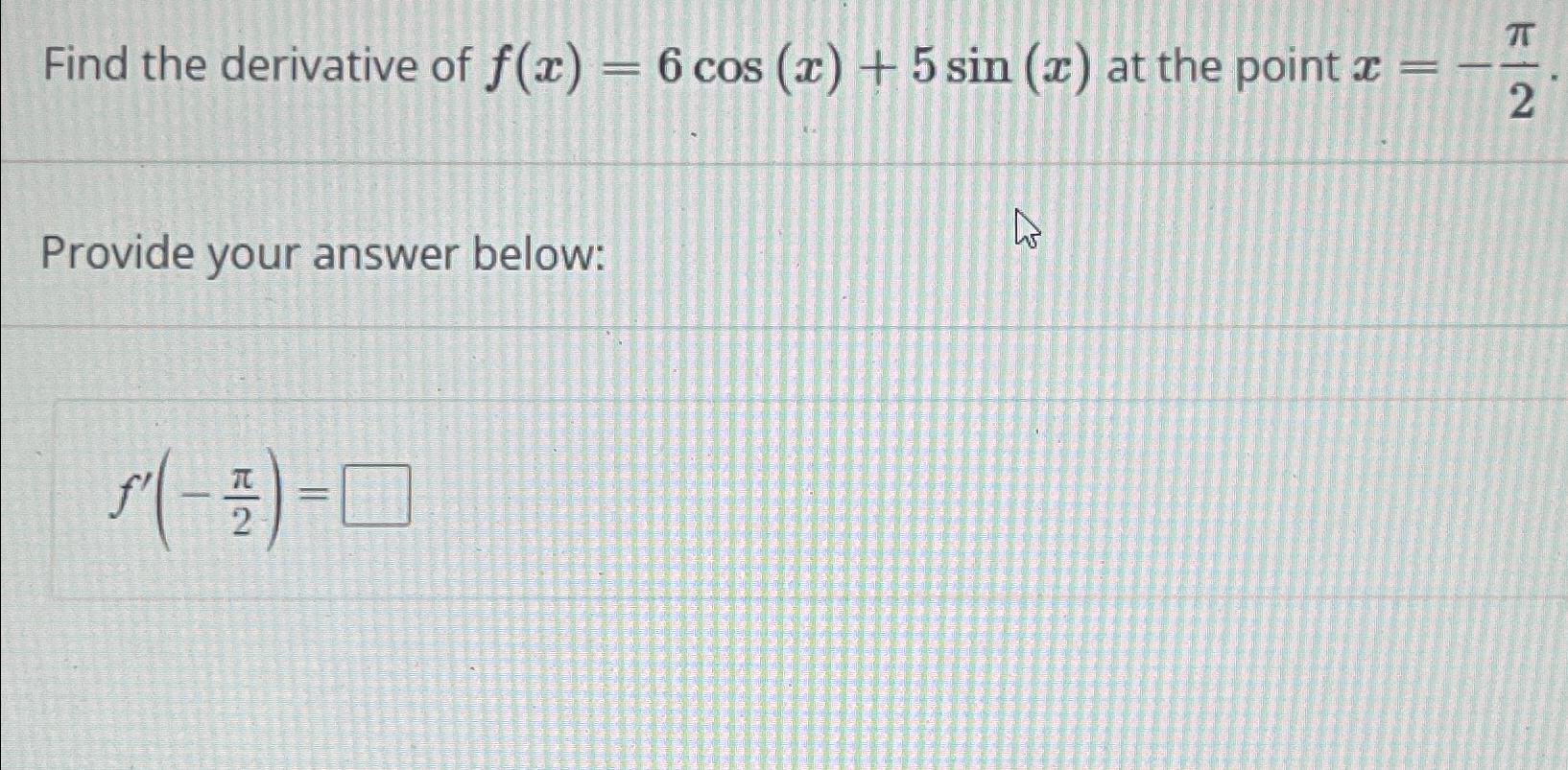 Solved Find the derivative of f(x)=6cos(x)+5sin(x) ﻿at the | Chegg.com