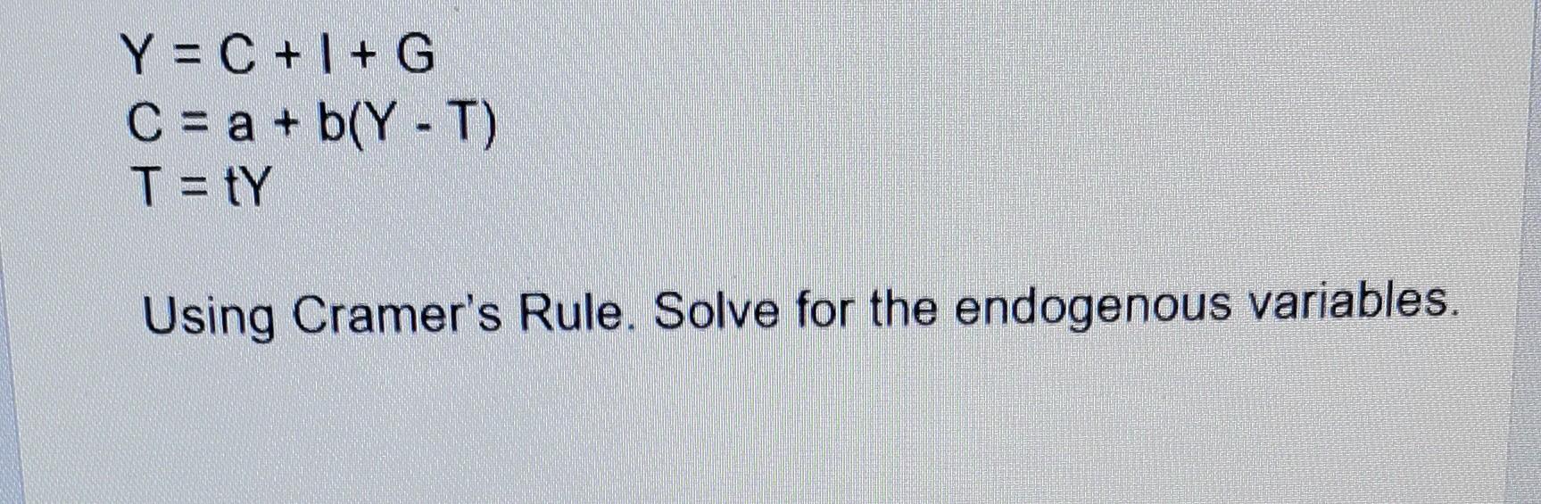 Solved Y=C+I+GC=a+b(Y−T)T=tY Using Cramer's Rule. Solve for | Chegg.com