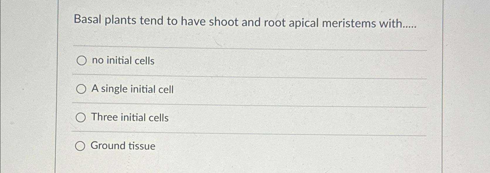 Solved Basal plants tend to have shoot and root apical | Chegg.com