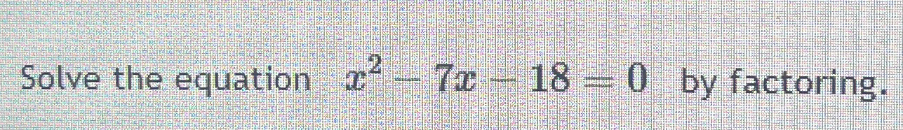 Solved Solve the equation x2-7x-18=0 ﻿by factoring. | Chegg.com