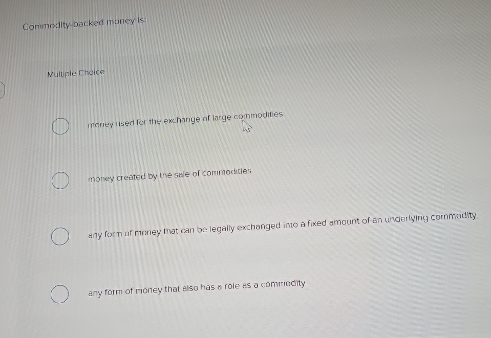 Solved Commodity-backed money is:Multiple Choice ﻿money | Chegg.com