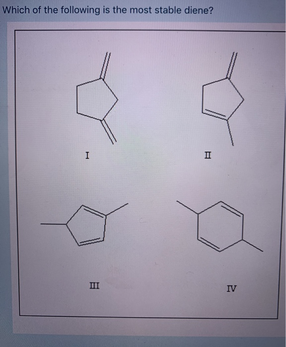Solved Which of the following is the most stable diene? IV | Chegg.com