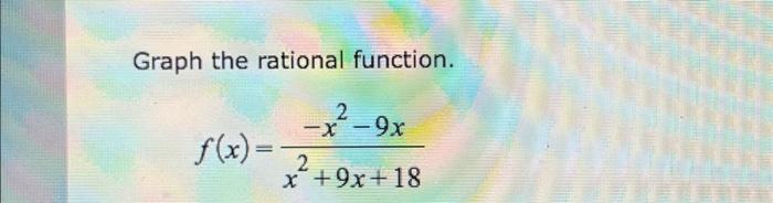 Solved Graph the rational function. f(x)=x2+9x+18−x2−9x | Chegg.com