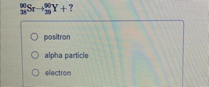 Solved 3890Sr→3990Y+? positron alpha particle | Chegg.com