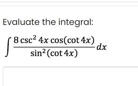 Solved Evaluate the integral: 8 csc4x cos(cot 4x) dx sin? | Chegg.com