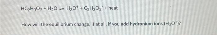 Solved HC2H3O2+H2O→H3O++C2H3O2+ heat How will the | Chegg.com