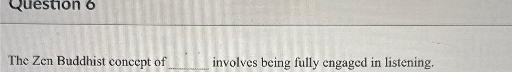 Solved Question 6The Zen Buddhist concept of involves being | Chegg.com