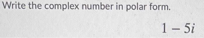 Solved Write the complex number in polar form. 1 – 5i z= | Chegg.com