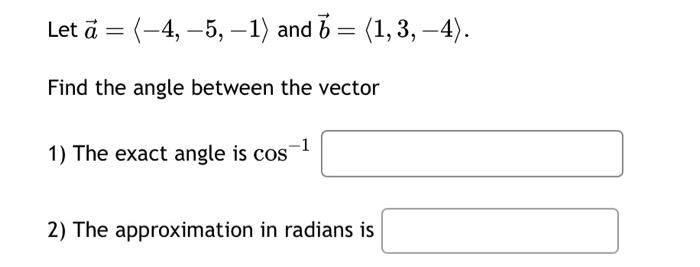 Solved Let a= −4,−5,−1 and b= 1,3,−4 . Find the angle | Chegg.com