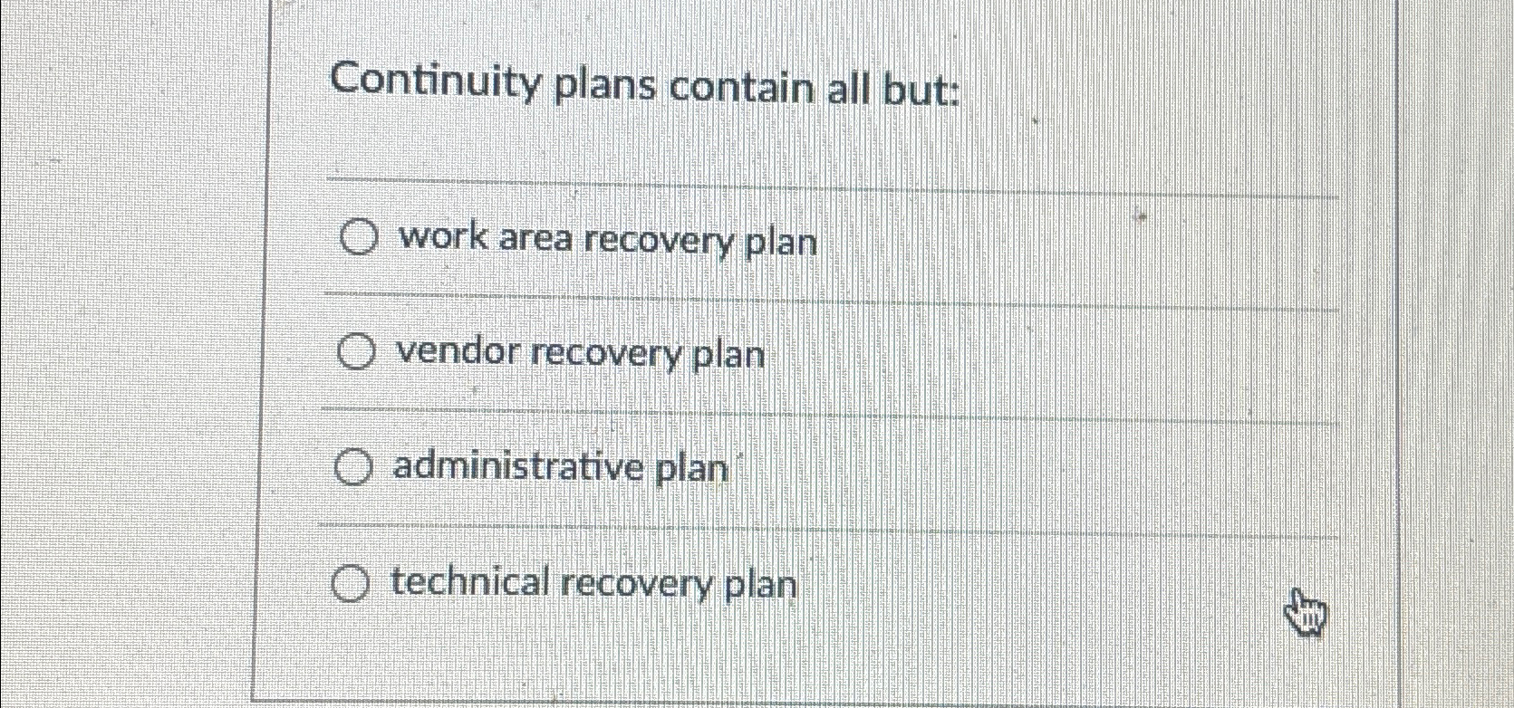 Solved Continuity plans contain all but:work area recovery | Chegg.com