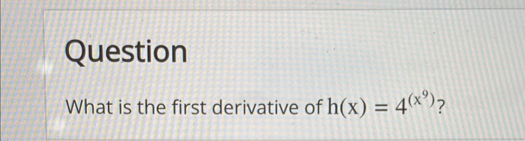 Solved QuestionWhat is the first derivative of h(x)=4(x9) ? | Chegg.com